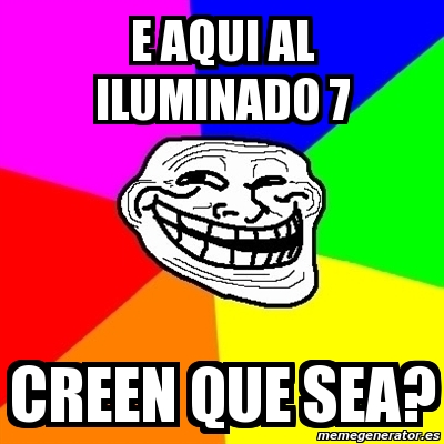 Meme Troll - E Aqui al iluminado 7 creen que sea? - 3620492