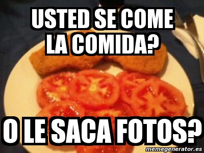 Meme Personalizado - usted se come la comida? o le saca fotos? - 3622861