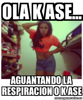 Meme Personalizado - ola k ase... aguantando la respiracion o k ase ...