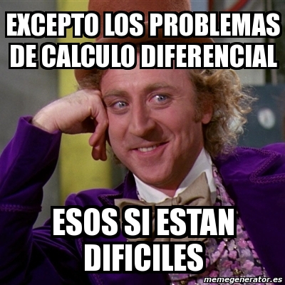 Meme Willy Wonka - EXCEPTO los problemas de calculo diferencial esos si ...