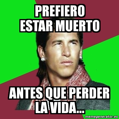 Meme Sergio Ramos - Prefiero estar muerto antes que perder la vida ...