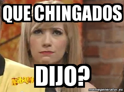 Meme Personalizado - que chingados dijo? - 3625153