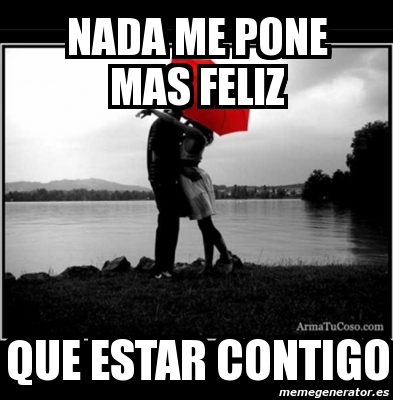 Meme Personalizado - nada me pone mas feliz que estar contigo - 3629438