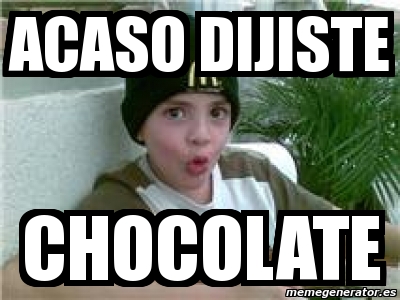 Meme Personalizado - acaso dijiste chocolate - 3631252