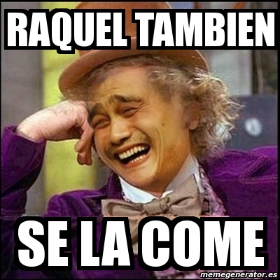 Meme Yao Wonka - raquel tambien se la come - 3632753