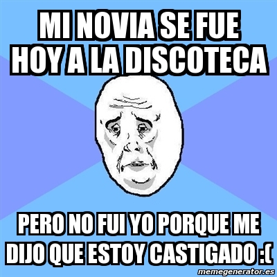 Meme Okay Guy - mi novia se fue hoy a la discoteca pero no fui yo ...