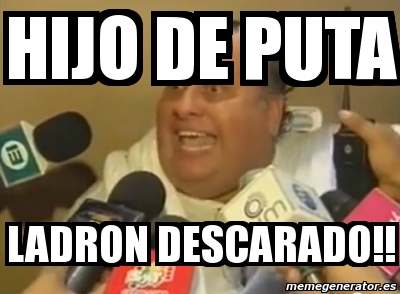 Meme Personalizado - HIJO DE PUTA LADRON DESCARADO!! - 3633772