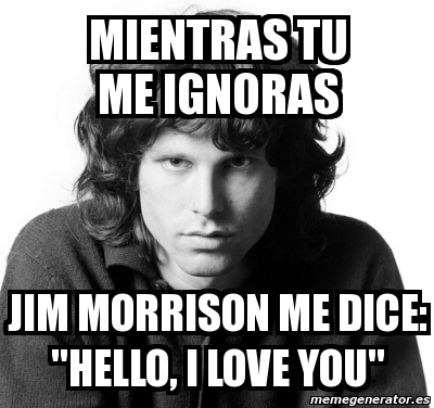 Meme Personalizado - mientras tu me ignoras jim morrison me dice ...