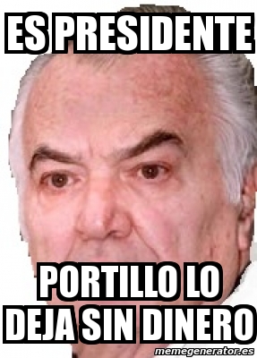 Meme Personalizado - es Presidente portillo lo deja sin dinero - 3637721