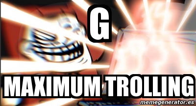 Meme Personalizado - G MAXIMUM TROLLING - 3641008
