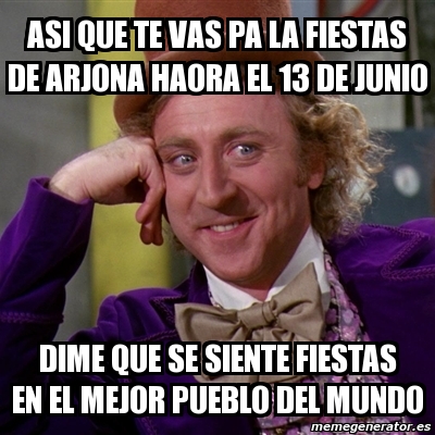 Meme Willy Wonka - asi que te vas pa la fiestas de arjona haora el 13 ...