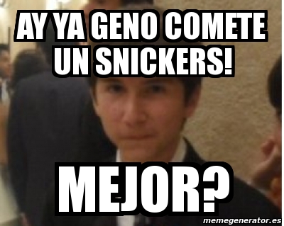 Meme Personalizado - ay ya geno comete un snickers! mejor? - 3642592