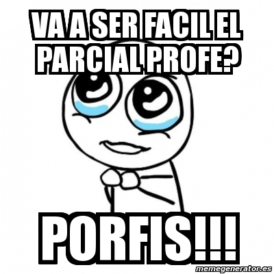 Meme Por favor - Va a ser facil el parcial profe? Porfis!!! - 3643294