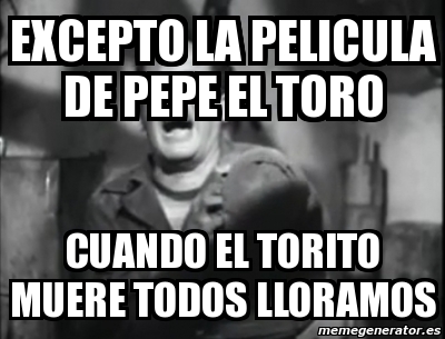 Meme Personalizado - excepto la pelicula de pepe el toro cuando el ...