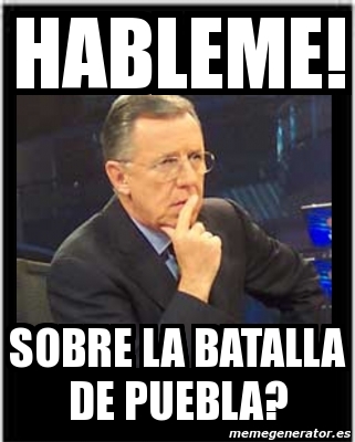 Meme Personalizado - hableme! sobre la batalla de puebla? - 3644234