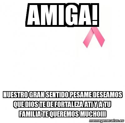 Meme Personalizado - amiga! nuestro gran sentido pesame deseamos que ...