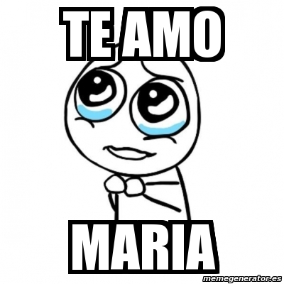 Meme Por favor - TE AMO MARIA - 3647524