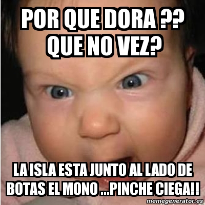 Meme Bebe furioso - por que dora ?? que no vez? la isla esta junto al ...
