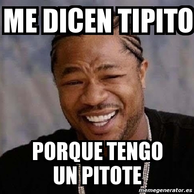 Meme Yo Dawg - me dicen tipito porque tengo un pitote - 3652150