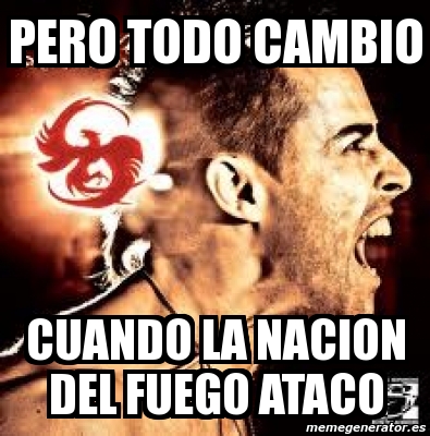 Meme Personalizado - pero todo cambio cuando la nacion del fuego ataco ...
