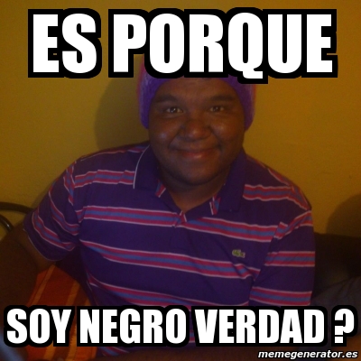 Meme Personalizado - es porque soy negro verdad ? - 3652628
