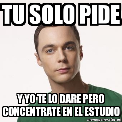 Meme Sheldon Cooper - tU SOLO PIDE Y YO TE LO DARE PERO CONCENTRATE EN ...