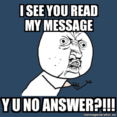 Meme Y U No - I SEE YOU READ MY MESSAGE Y U NO ANSWER?!!! - 3653558