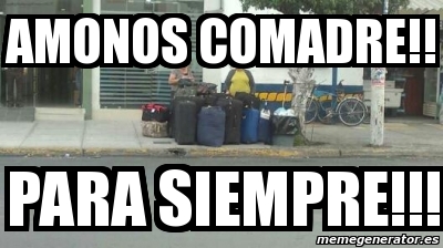 Meme Personalizado - AMONOS COMADRE!! PARA SIEMPRE!!! - 3654127