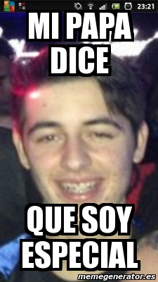 Meme Personalizado - MI PAPA DICE QUE SOY ESPECIAL - 3656095