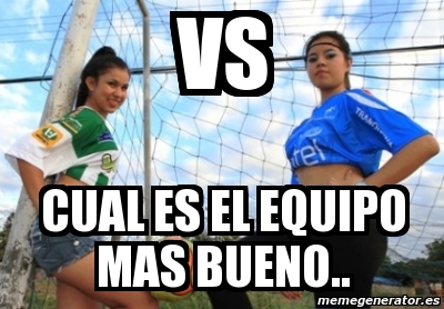 Meme Personalizado - vs cual es el equipo mas bueno.. - 3656912