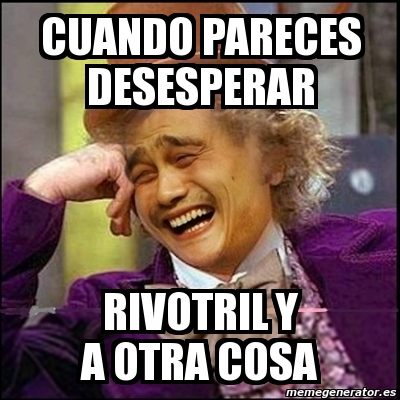 Meme Yao Wonka - CUANDO PARECES DESESPERAR RIVOTRIL Y A OTRA COSA - 3660917