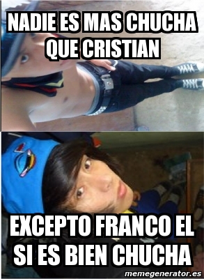 Meme Personalizado - NADIE ES MAS CHUCHA QUE CRISTIAN EXCEPTO FRANCO EL SI ES BIEN CHUCHA - 3661038
