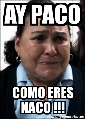Meme Personalizado - Ay paco Como eres naco !!! - 3662317
