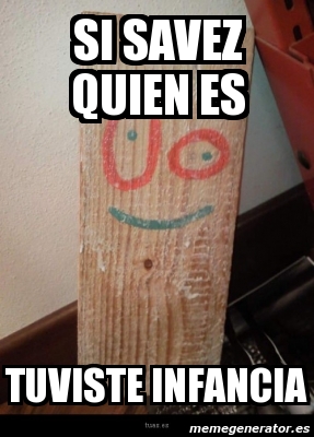 Meme Personalizado - si savez quien es tuviste infancia - 3664565