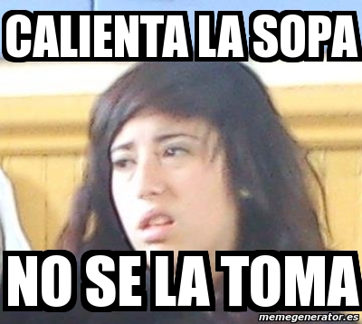 Meme Personalizado - calienta la sopa no se la toma - 3665230