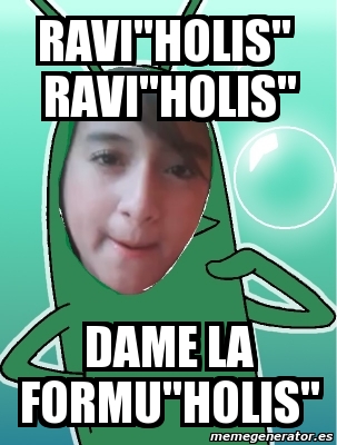 Meme Personalizado - Ravi"holis" Ravi"holis" Dame la formu"holis" - 3665383