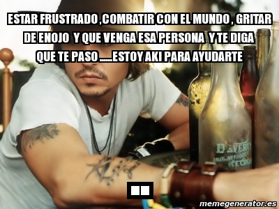 Meme Personalizado - ESTAR FRUSTRADO ,COMBATIR CON EL MUNDO , GRITAR DE ...