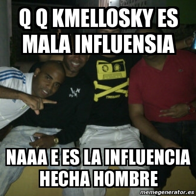Meme Personalizado - q q kmellosky es mala influensia naaa e es la ...