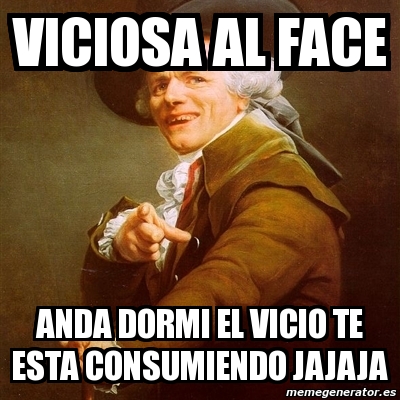 Meme Joseph Ducreux - viciosa al face anda dormi el vicio te esta ...