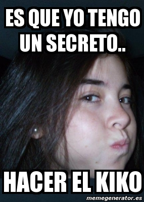 Meme Personalizado - ES QUE YO TENGO UN SECRETO.. HACER EL KIKO - 3667125