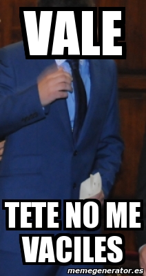 Meme Personalizado - vale tete no me vaciles - 3668992