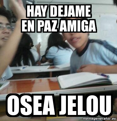Meme Personalizado - Hay dejame en paz amiga osea jelou - 3669828
