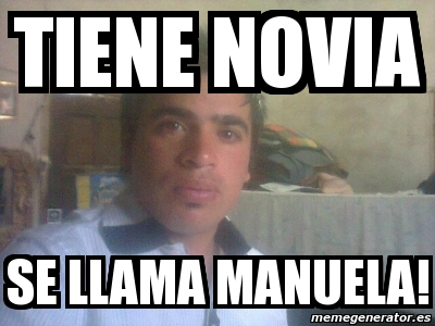 Meme Personalizado - Tiene novia se llama manuela! - 3669887