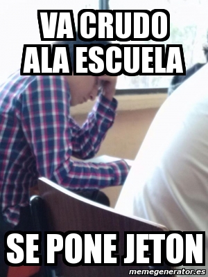 Meme Personalizado - va crudo ala escuela se pone jeton - 3670488