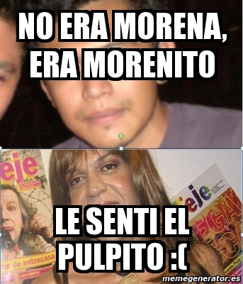 Meme Personalizado - no era morena, era morenito le senti el pulpito ...