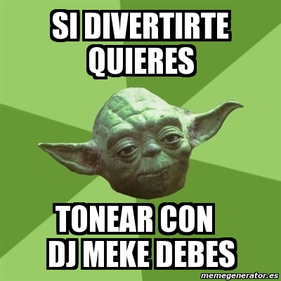 Meme Yoda - si divertirte quieres tonear con DJ MeKe Debes - 3674655