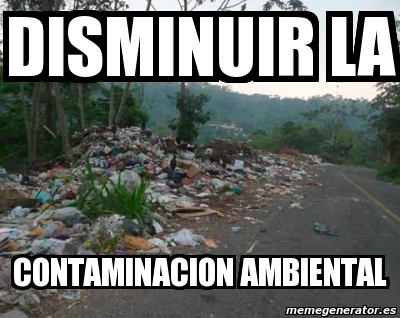 Meme Personalizado - Disminuir la contaminacion ambiental - 3674958