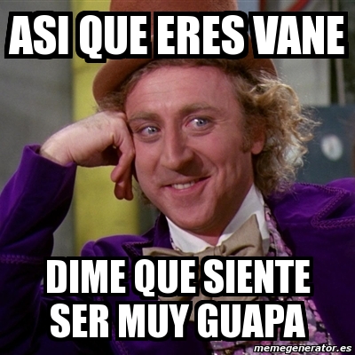 Meme Willy Wonka - Asi que eres Vane Dime que sIente seR muy guapa ...