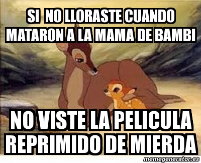 Meme Personalizado - si no lloraste cuando mataron a la mama de bambi ...