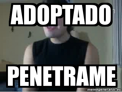 Meme Personalizado - Adoptado penetrame - 3677304